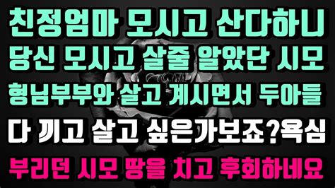 실화사연 집팔고 친정엄마집으로 들어간다 하니 우리가 자기 모실줄 알았단 시모 형님부부와 살면서 두 아들 다 끼고 살고 싶었어요 헐 Youtube