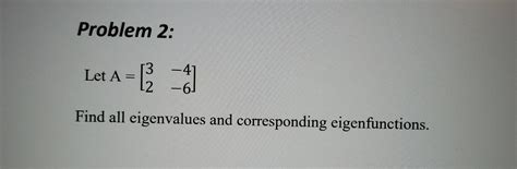 Solved Problem 2 Let A 41 6 Find All Eigenvalues Chegg Com