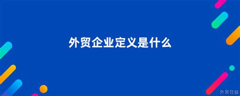 外贸企业定义是什么 外贸日报