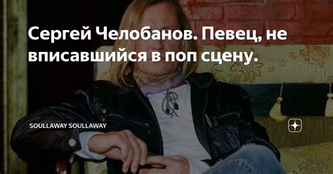 Сергей Челобанов Певец не вписавшийся в поп сцену Soullaway Soullaway Дзен
