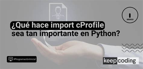 Import Cprofile En Python Aprende Qué Es Y Cómo Usarlo