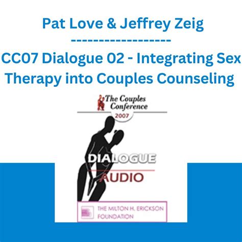 Cc07 Dialogue 02 Integrating Sex Therapy Into Couples Counseling Pat Love And Jeffrey Zeig
