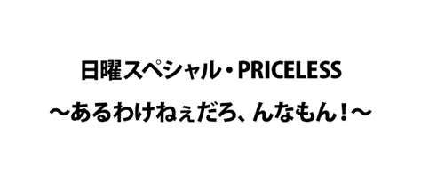日曜スペシャル・priceless～あるわけねぇだろ、んなもん！～ フジテレビ