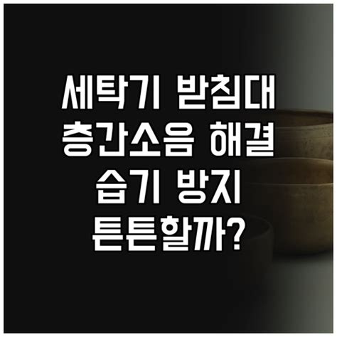 세탁기 받침대 구매 가이드 층간소음 해결과 습기 방지 튼튼할까