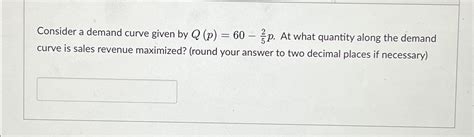 Solved Consider A Demand Curve Given By Q P 60 25p At Chegg Com