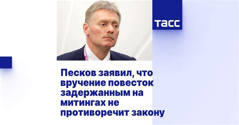 Песков заявил что вручение повесток задержанным на митингах не противоречит закону