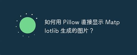 如何用 Pillow 直接显示 Matplotlib 生成的图片? 美云 如何用 Pillow 直接显示 Matplotlib 生成的图片? 美云