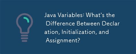 Java Variables Whats The Difference Between Declaration Initialization And Assignment