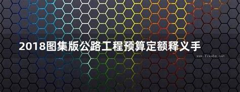 2018图集版公路工程预算定额释义手册免费标准下载网
