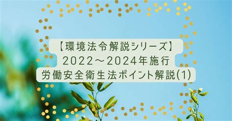 環境法令解説シリーズ20222024年施行 労働安全衛生法ポイント解説 1 株式会社マネジメントオフィスいまむら