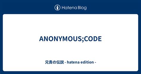 Anonymouscode 兄貴の伝説 Hatena Edition