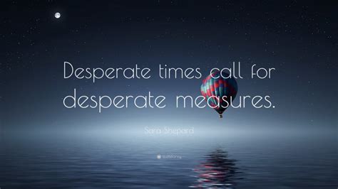 Sara Shepard Quote Desperate Times Call For Desperate Measures”