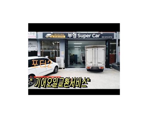 포터2화물차 기어오일교환서비스 3년사용 6만키로사용했다면 기어오일관리시기입니다 부천합성엔진오일교환전문점 부영수퍼카 네이버 블로그