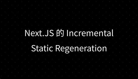next js 的 incremental static regeneration