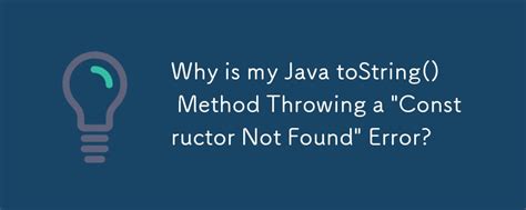 為什麼我的 Java Tostring 方法會拋出「找不到建構子」錯誤？ Java教程 Php中文網
