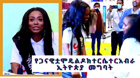 የጋናዊቷ ሞዴል ዶክተር ሴተር አብራ ኢትዮጵያ መግባት Youtube