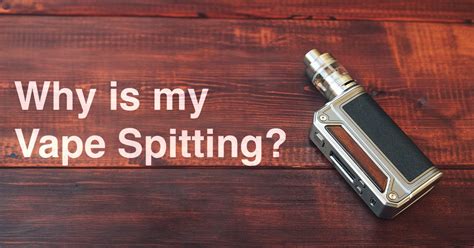 Why Is My Vape Spitting Generation V