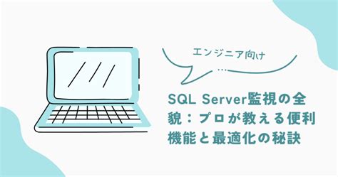 Sql Server監視の全貌：プロが教える便利機能と最適化の秘訣 ひっそりエンジニアのシステム探求