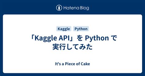 「kaggle Api」を Python で実行してみた Its A Piece Of Cake