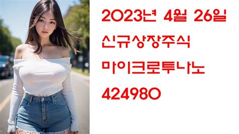 2023년 4월 26일 신규상장종목 마이크로투나노 공모주청약상장 Youtube