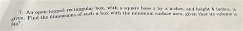 Solved 7 An Open Topped Rectangular Box With A Square Base Chegg