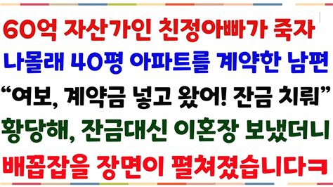 반전신청사연60억 자산가인 아빠가 세상떠나자마자 나몰래 40평아파트계약한 남편 여보 계약금 넣었어 잔금치뤄 잔금대신 이혼장보냈더니 신청사연 사이다썰 사연