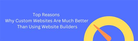 Top Reasons Why Custom Websites Are Much Better Than Using Website Builders