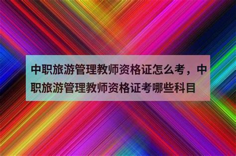 中职旅游管理教师资格证怎么考中职旅游管理教师资格证考哪些科目 职教网