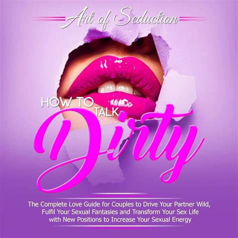 Amazon Com How To Talk Dirty The Complete Love Guide For Couples To Drive Your Partner Wild