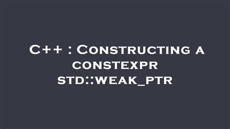c constructing a constexpr std weak ptr youtube