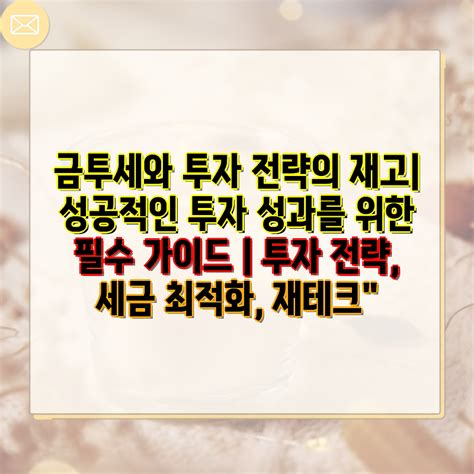 금투세와 투자 전략의 재고 성공적인 투자 성과를 위한 필수 가이드 투자 전략 세금 최적화 재테크