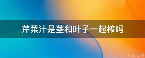 芹菜汁是茎和叶子一起榨吗 业百科