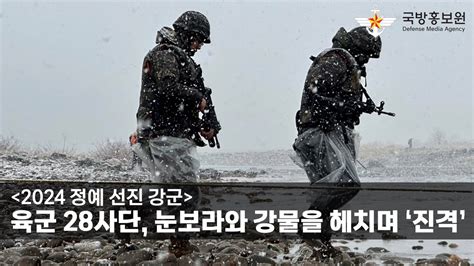 2024 정예 선진 강군 육군 28사단 눈보라와 강물을 헤치며 ‘진격 국방홍보원 Youtube
