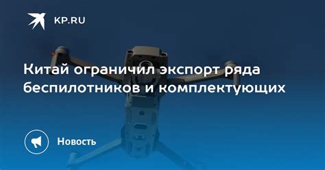 Китай ограничил экспорт ряда беспилотников и комплектующих Kp Ru
