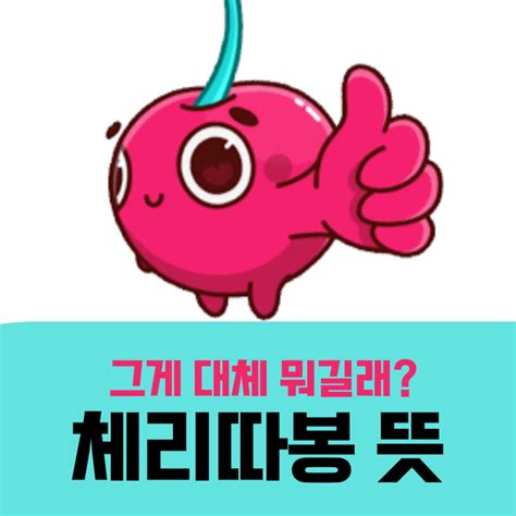 체리따봉 뜻 나만몰랐구나ㅋㅋ 네이버 블로그