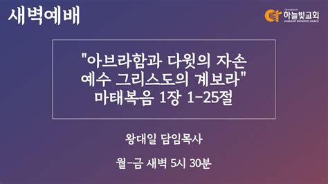 하늘빛교회 새벽기도회ㅣ아브라함과 다윗의 자손 예수 그리스도의 계보라 마태복음 1 1 25 ㅣ왕대일 담임목사ㅣ 2022년 12월 19일 월요일 Youtube