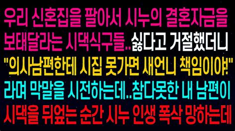 사연열차신혼집 팔아서 시누 결혼자금을 보태달라는 시댁식구들 싫다고 했더니 의사집안에 시집 못가면 내 책임이라고 막말을 참다못한