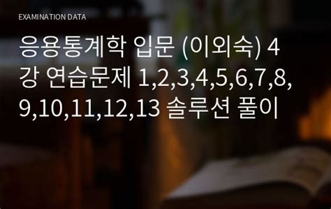 응용통계학 입문 이외숙 4강 연습문제 1 2 3 4 5 6 7 8 9 10 11 12 13 솔루션 풀이 시험자료