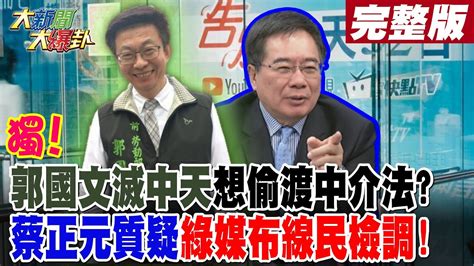 大新聞大爆卦 中】獨 郭國文滅中天想偷渡中介法 蔡正元質疑綠媒布線民檢調 完整版 20240911 大新聞大爆卦hotnewstalk