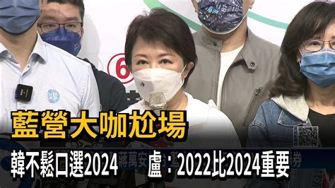 藍營大咖尬場 韓不鬆口選2024 盧：2022比2024重要－民視新聞 Youtube