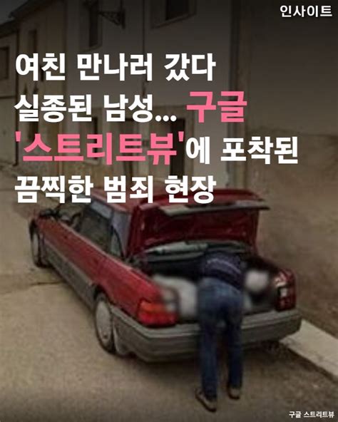 인사이트 여친 만나러 갔다 실종된 남성 구글 스트리트뷰에 포착된 끔찍한 범죄 현장 시체 구글스트리트뷰 지도 트렁크 살인범 Instagram