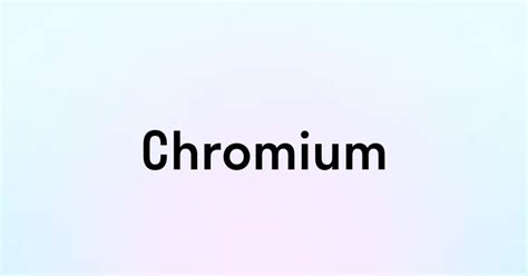 Chromium — перевод транскрипция произношение и примеры