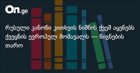 რუსული კანონი კითხვის ნიშნის ქვეშ აყენებს ქვეყნის ევროპულ მომავალს — წიგნების თარო