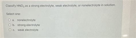 Solved Classify Hno3 ﻿as A Strong Electrolyte Weak