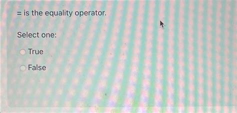Solved ﻿is The Equality Operatorselect Onetruefalse