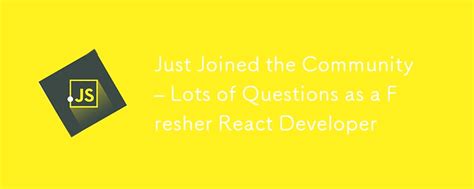剛加入社群——作為一名新 React 開發人員,有很多問題 Js教程 Php中文網 剛加入社群——作為一名新 React 開發人員,有很多問題 Js教程 Php中文網