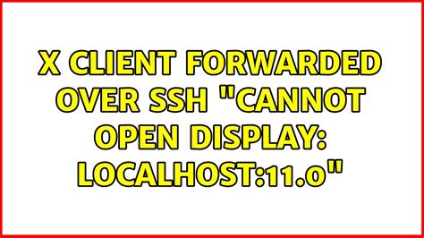Unix And Linux X Client Forwarded Over Ssh Cannot Open Display Localhost110 6 Solutions