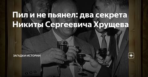 Пил и не пьянел два секрета Никиты Сергеевича Хрущева Загадки истории Дзен