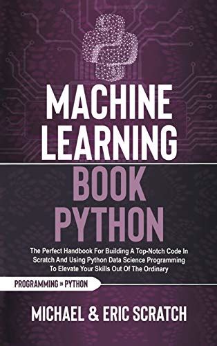 Machine Learning Book Python The Perfect Handbook For Building A Top Notch Code In Scratch And