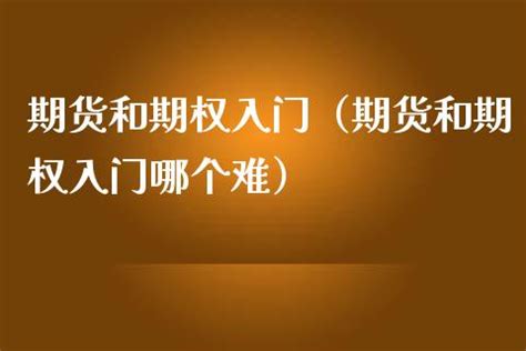 期货和期权入门期货和期权入门哪个难 财经之家
